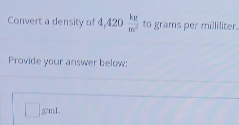 Solved: Convert a density of 4,420 kg/m^3 to grams per milliliter ...