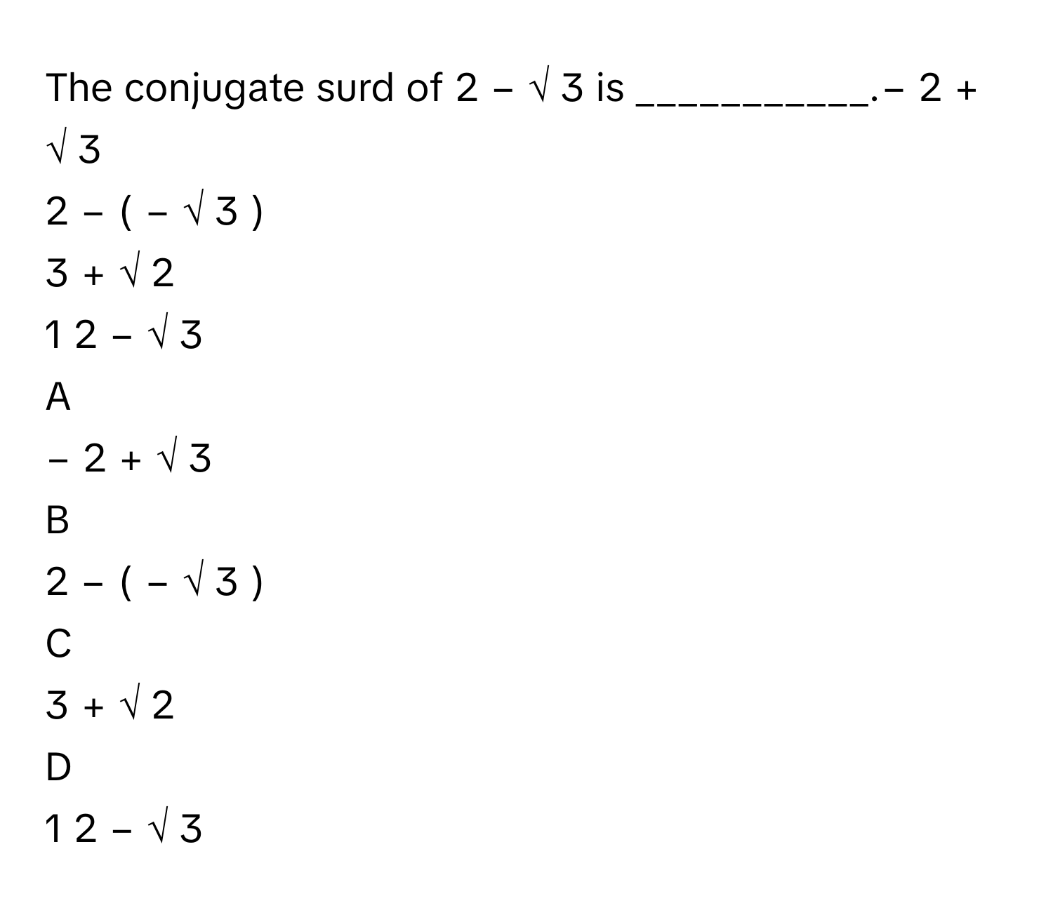Solved: The conjugate surd of 2 − √ 3 is ___________.− 2 + √ 3 2 − ( − ...
