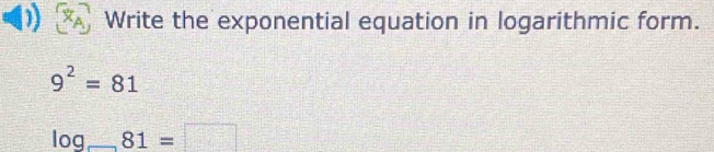 Solved: Write the exponential equation in logarithmic form. 9^2=81 log ...
