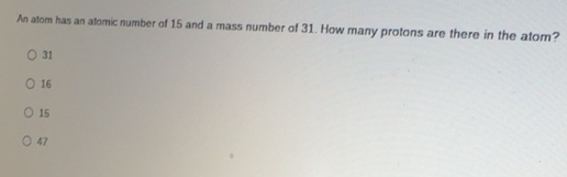 Solved: An atom has an atomic number of 15 and a mass number of 31. How ...