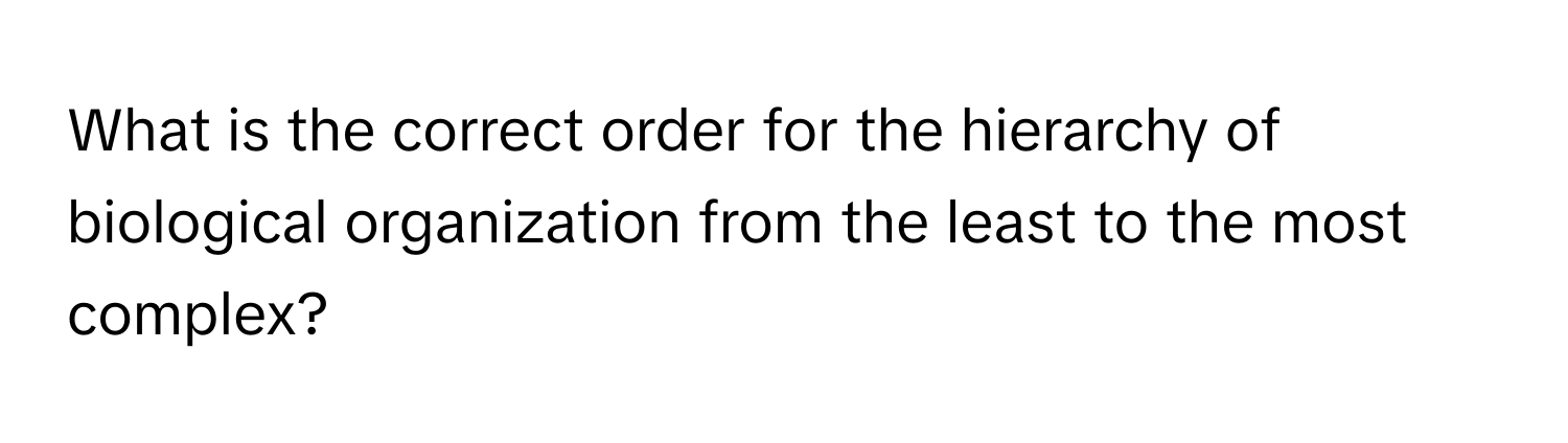 Solved: What is the correct order for the hierarchy of biological ...