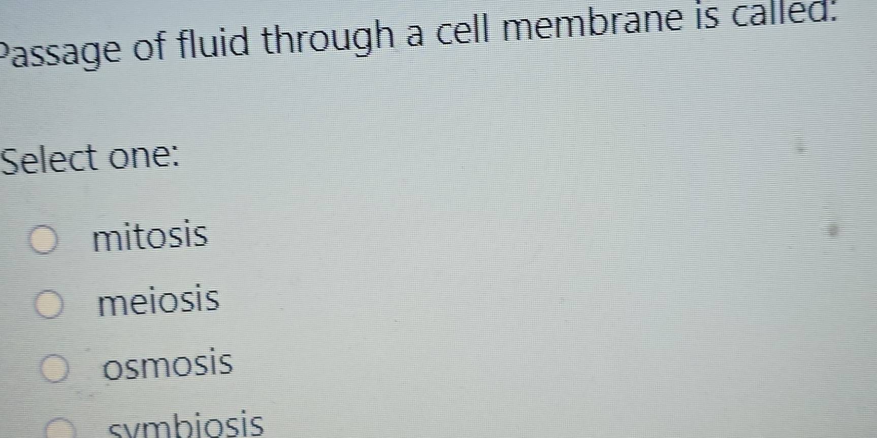 Solved: Passage of fluid through a cell membrane is called: Select one ...