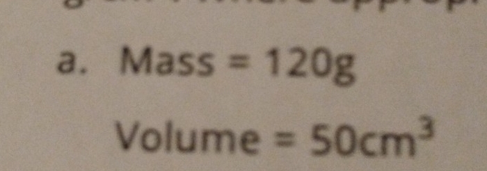 Solved: Mass =120g Volume =50cm^3 [Physics]