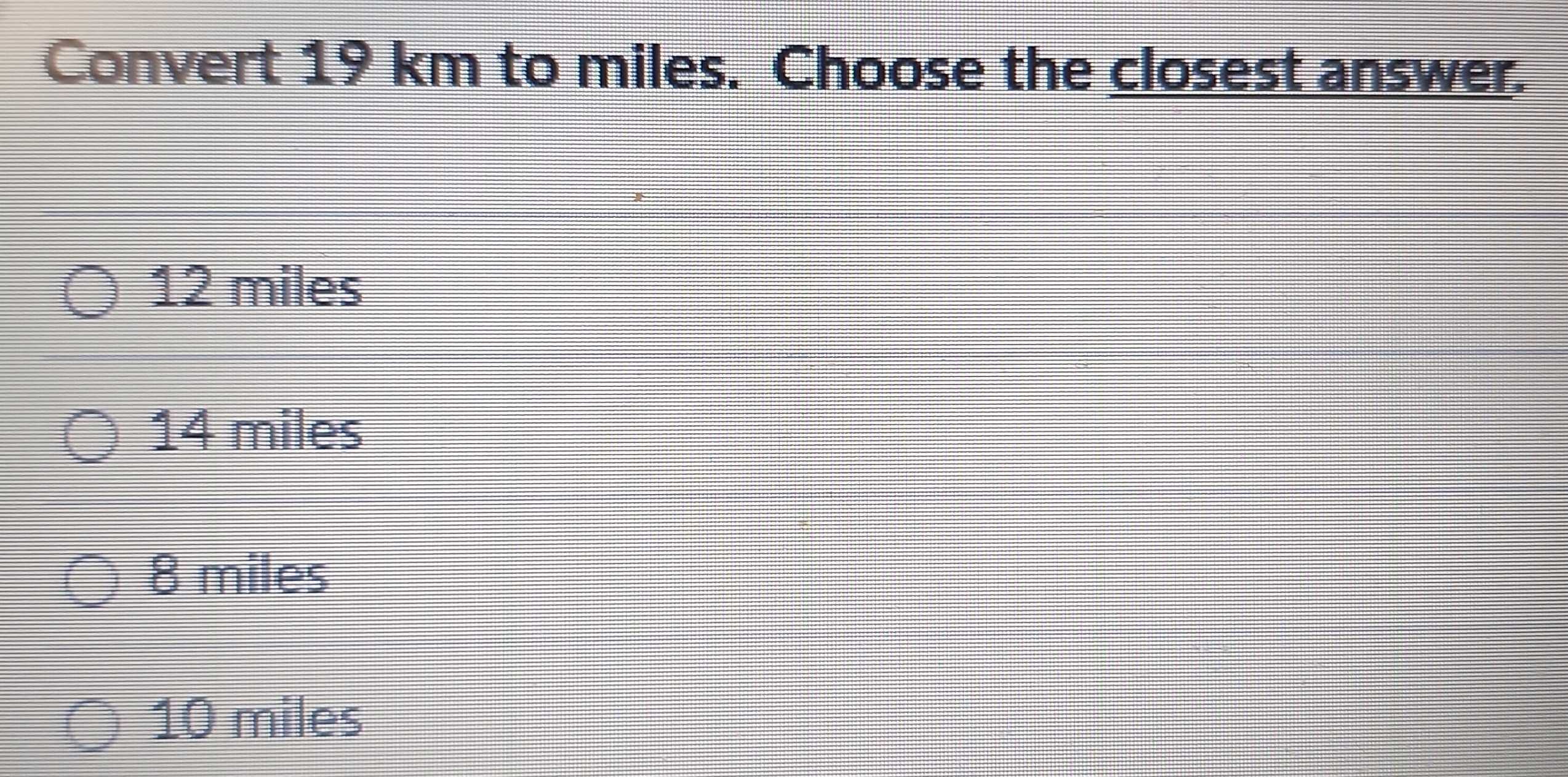 Solved: Convert 19 km to miles. Choose the closest answer. 12 miles 14 ...