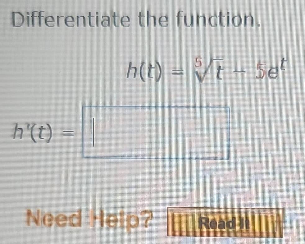 Solved: Differentiate the function. h(t)=sqrt[5](t)-5e^t h'(t)= Need Help? Read It [Calculus]
