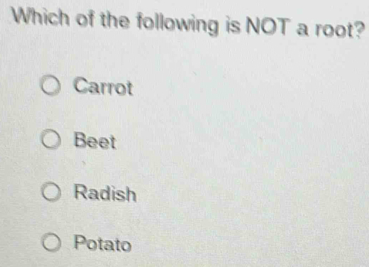 Solved: Which of the following is NOT a root? Carrot Beet Radish Potato ...