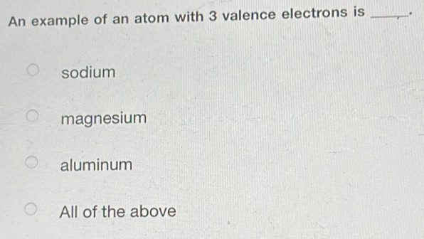 Solved: An example of an atom with 3 valence electrons is _. sodium ...