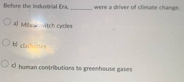 Solved: Before the Industrial Era, _were a driver of climate change. a ...
