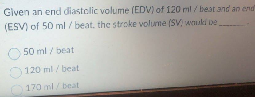 Solved: Given an end diastolic volume (EDV) of 120 ml / beat and an end ...