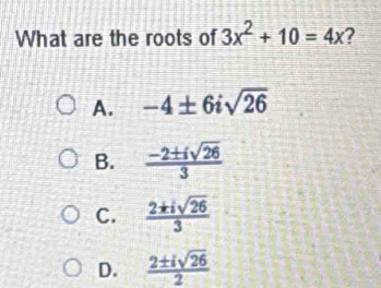 Solved: What are the roots of 3x^2+10=4x A. -4± 6isqrt(26) B. (-2± ...