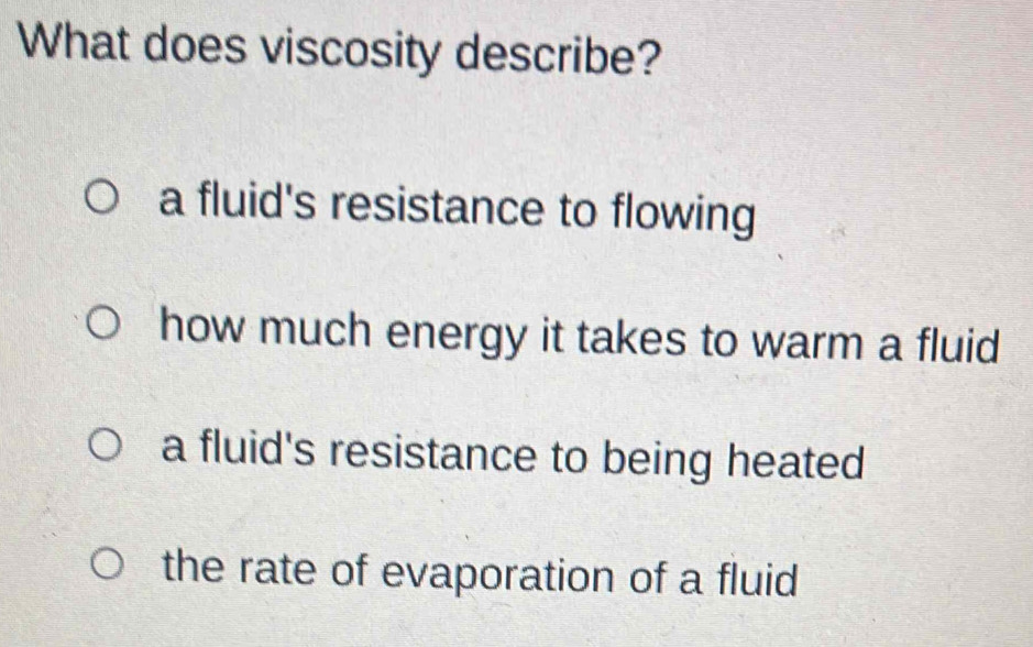 Solved: What does viscosity describe? a fluid's resistance to flowing ...