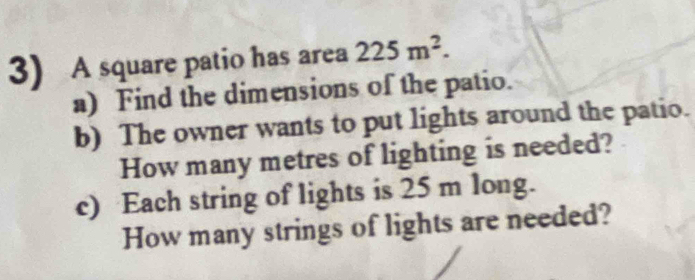 Solved: A square patio has area 225m^2. a) Find the dimensions of the ...