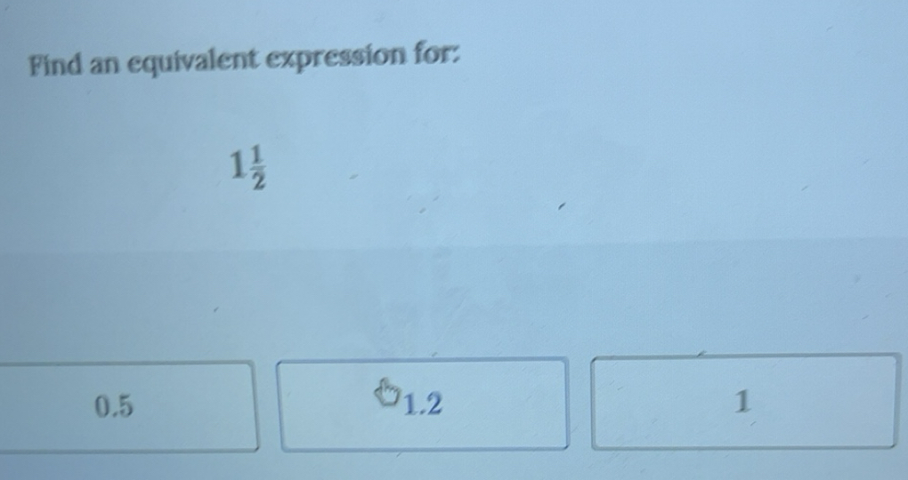 Solved: Find an equivalent expression for: 1 1/2 0.5 1.2 1 [Math]