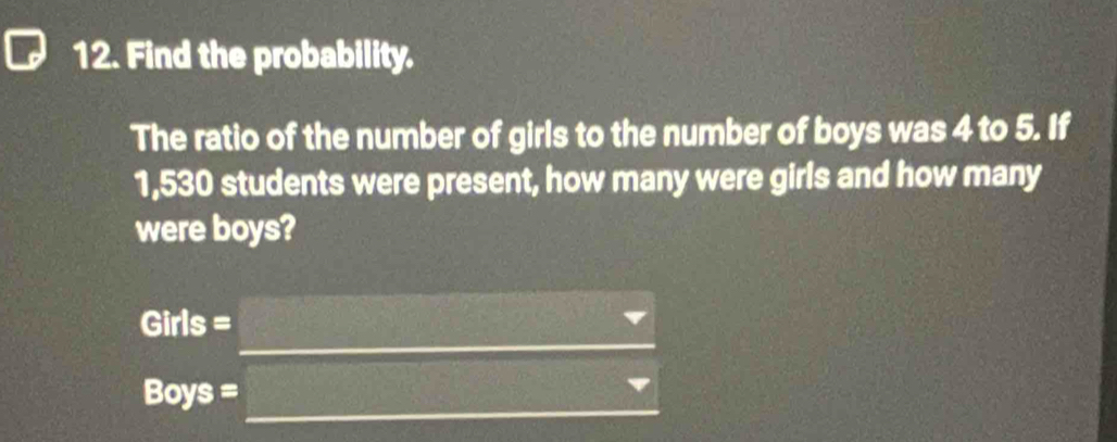 Solved: Find the probability. The ratio of the number of girls to the ...