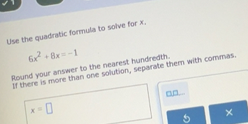 Solved: Use the quadratic formula to solve for x. 6x^2+8x=-1 Round your ...