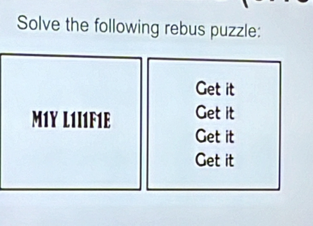 Solved: Solve the following rebus puzzle: Get it M1Y L1I1F1E Get it Get ...