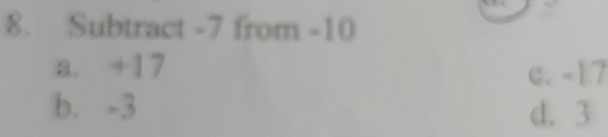 Solved: Subtract -7 from -10 a. +17 c. -17 b. -3 d. 3 [Math]