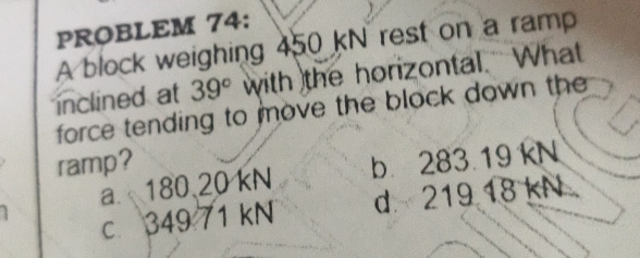 Solved: PROBLEM 74: A block weighing 450 kN rest on a ramp inclined at ...