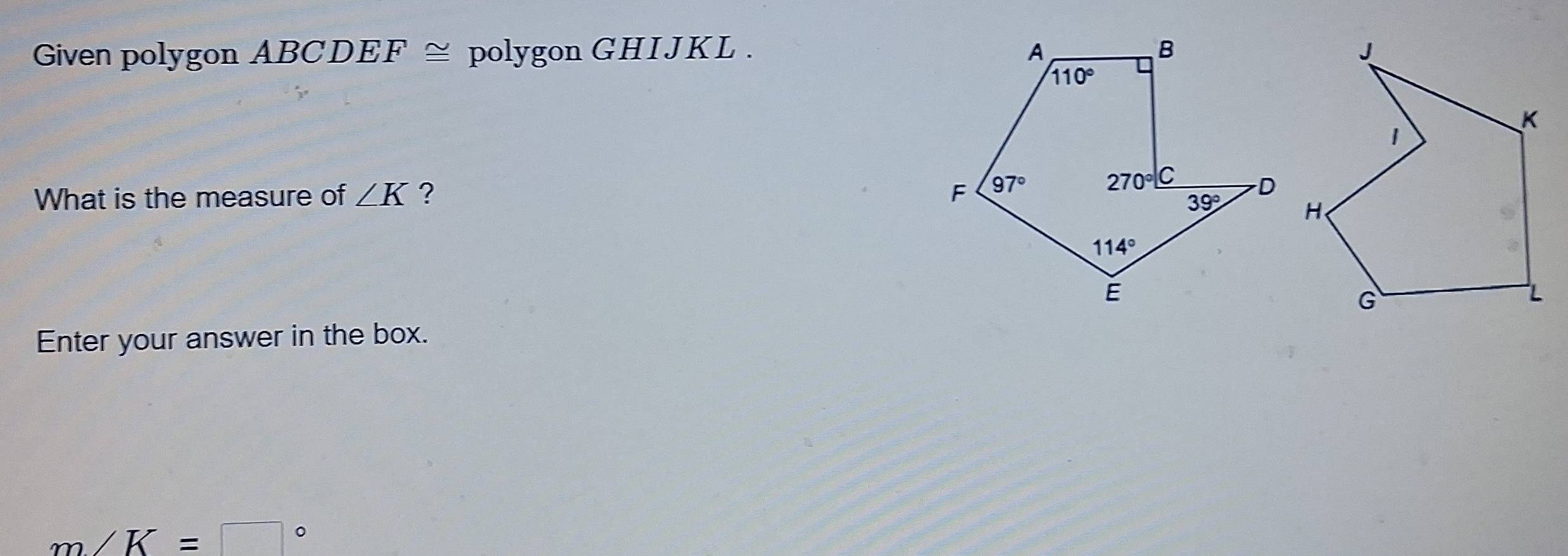 Solved: Given polygon ABCDEF ≅ polygon GHIJKL . What is the measure of ∠ K ? Enter your answer i ...