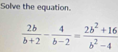 Solved: Solve the equation. 2b/b+2 - 4/b-2 = (2b^2+16)/b^2-4 [Math]