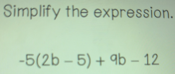 Solved: Simplify the expression. -5(2b-5)+9b-12 [Math]