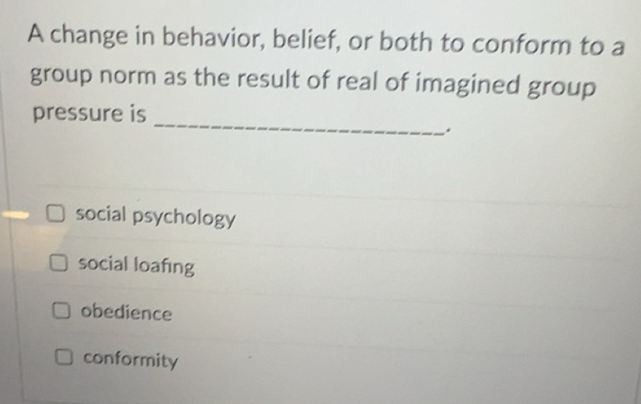 Solved: A change in behavior, belief, or both to conform to a group ...