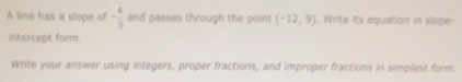 Solved: A line has a slope of - 4/5 and passes through the point (-12,9 ...