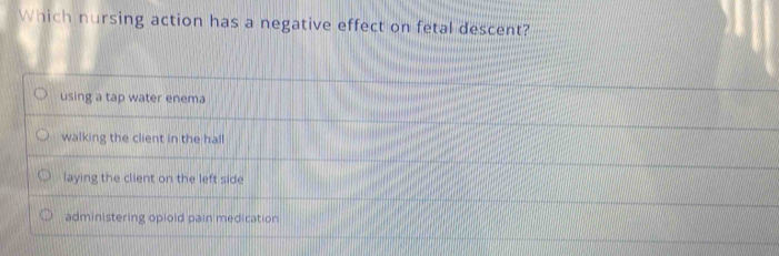 Solved: Which nursing action has a negative effect on fetal descent ...