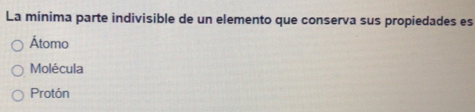 Resuelto:La mínima parte indivisible de un elemento que conserva sus ...