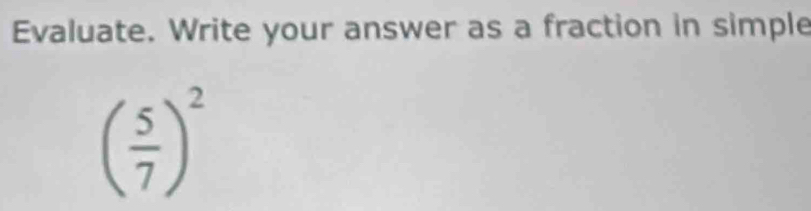 Solved: Evaluate. Write your answer as a fraction in simple ( 5/7 )^2 ...