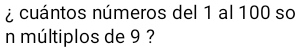 Resuelto:¿ cuántos números del 1 al 100 so n múltiplos de 9
