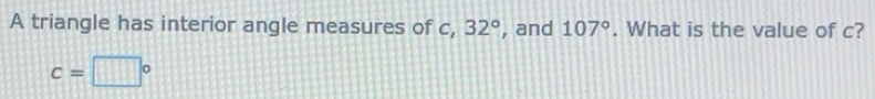 Solved: A triangle has interior angle measures of c, 32° , and 107 ...