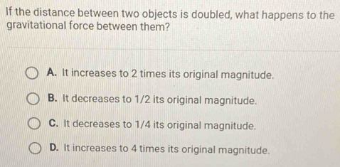 Solved: If the distance between two objects is doubled, what happens to ...