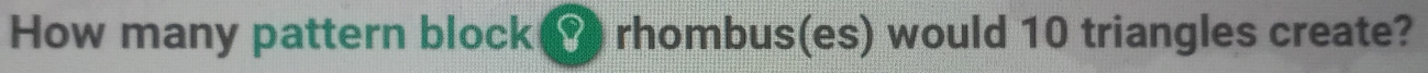 Solved: How many pattern block rhombus(es) would 10 triangles create? [Math]