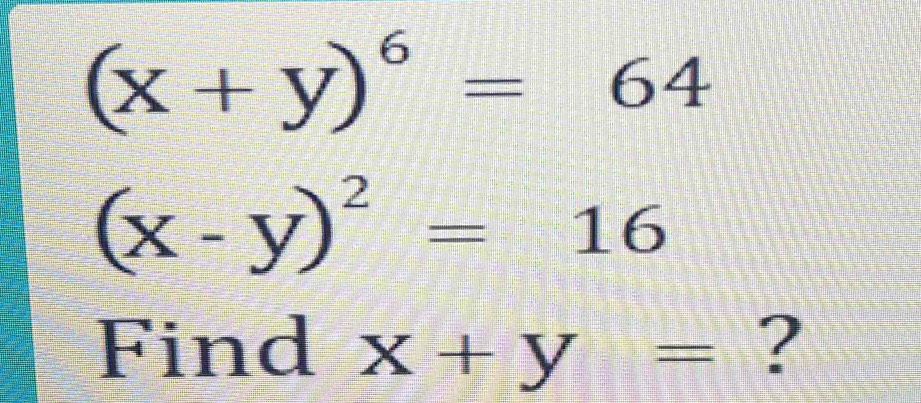 Solved: (x+y)^6=64 (x-y)^2=16 Find x+y= ? [Math]