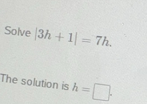 Solved: Solve |3h+1|=7h. The solution is h= . [Math]