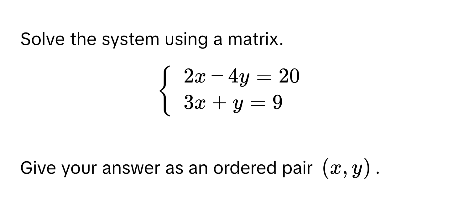 Solved: Solve the system using a matrix. $beginarrayl 2x-4y=20 3x+y ...