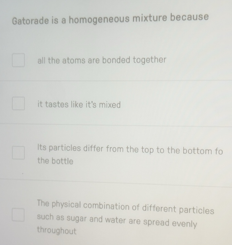 Solved: Gatorade is a homogeneous mixture because all the atoms are ...