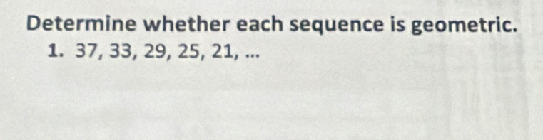 Solved: Determine whether each sequence is geometric. 1. 37, 33, 29, 25 ...