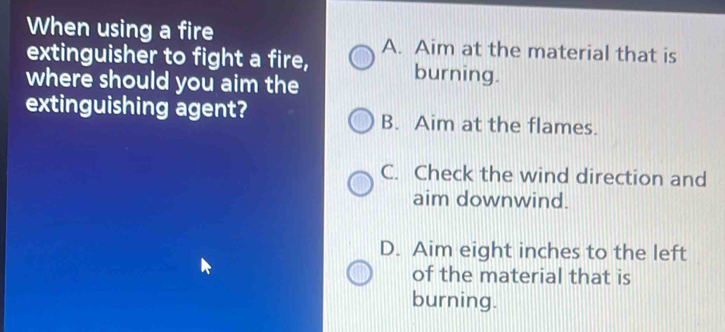 Solved: When using a fire A. Aim at the material that is extinguisher ...