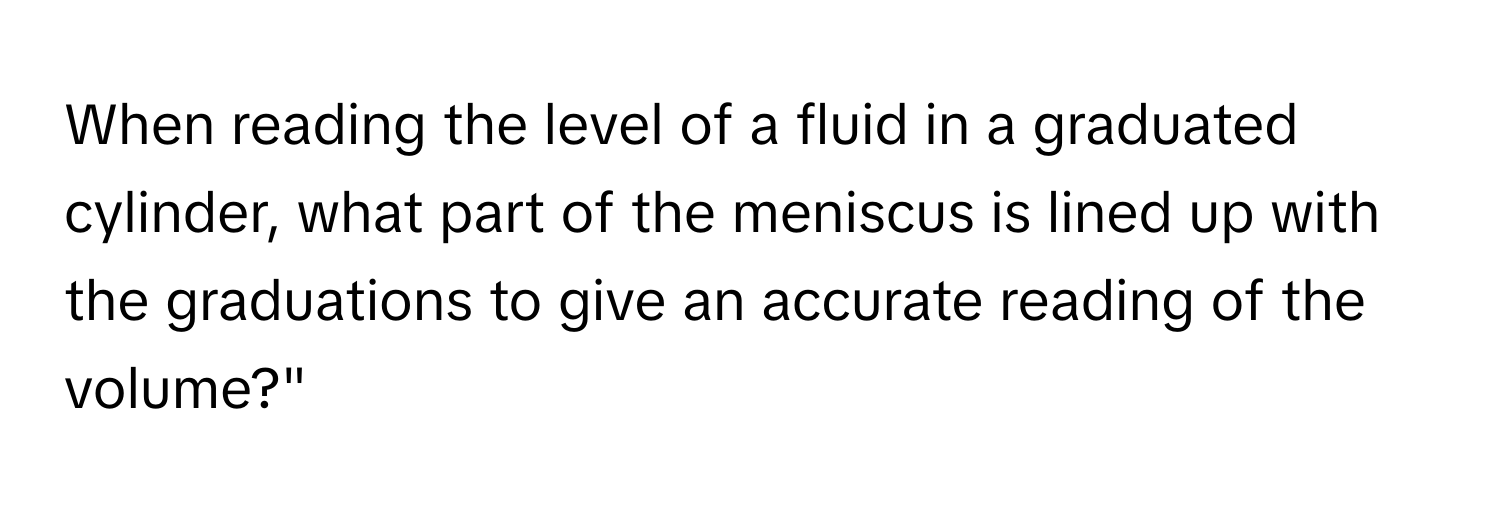Solved: When reading the level of a fluid in a graduated cylinder, what ...
