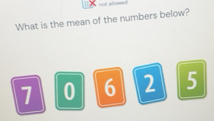 Solved: not allowed What is the mean of the numbers below? 1 0 6 2 5 ...