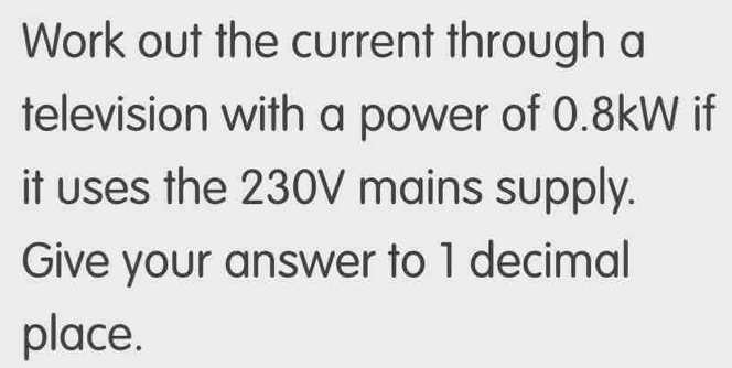 Solved: Work out the current through a television with a power of 0.8kW ...