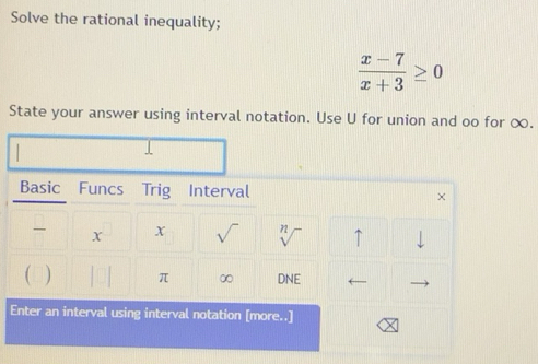 Solved: Solve the rational inequality; (x-7)/x+3 ≥ 0 State your answer ...