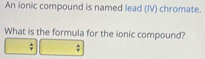 Solved: An ionic compound is named lead (IV) chromate. What is the ...