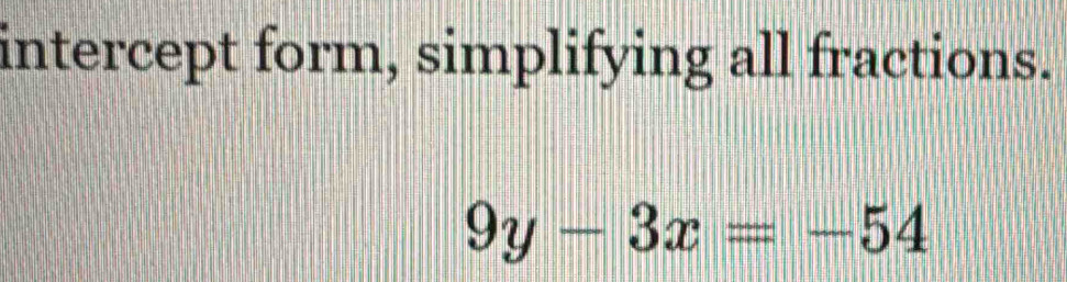Solved: intercept form, simplifying all fractions. 9y-3x=-54 [Math]