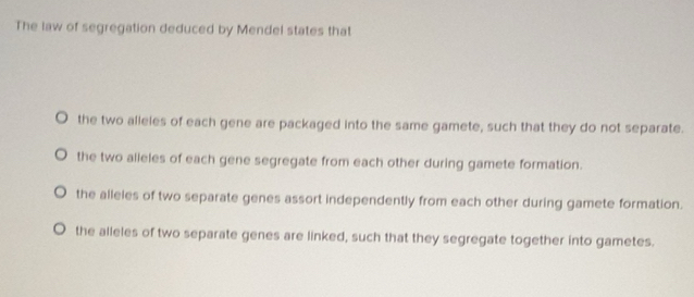 Solved: The law of segregation deduced by Mendel states that the two ...