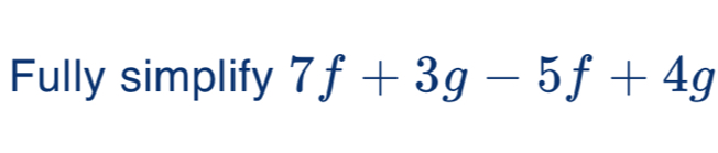 Solved: Fully simplify 7f+3g-5f+4g [Math]