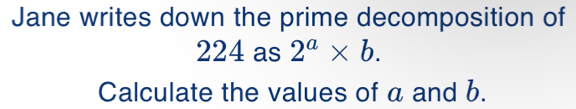 Solved: Jane writes down the prime decomposition of 224 as 2^a* b ...