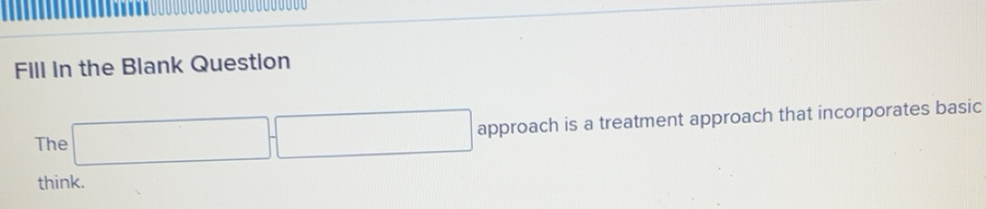 Solved: Fill in the Blank Question The approach is a treatment approach ...
